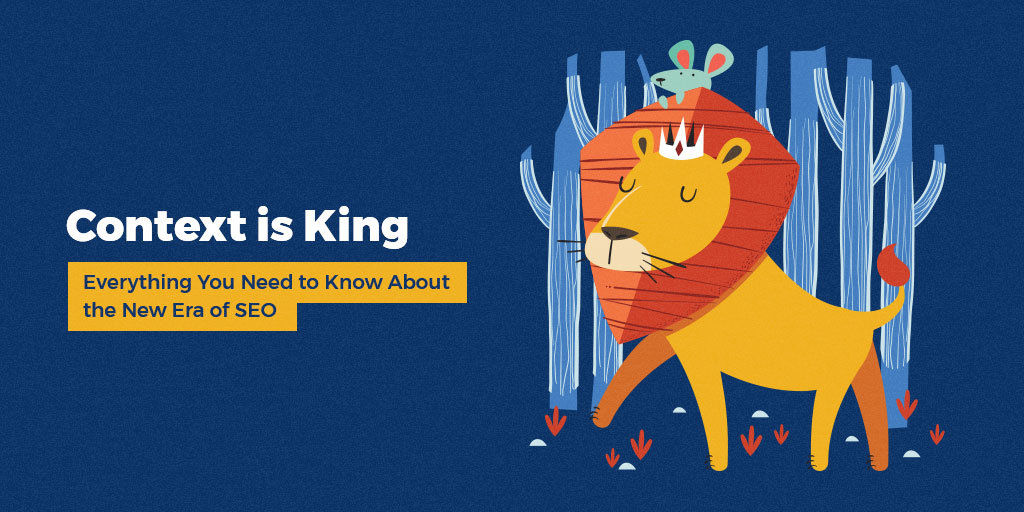 Context Is King! Everything You Need to Know About the New Era of SEO
