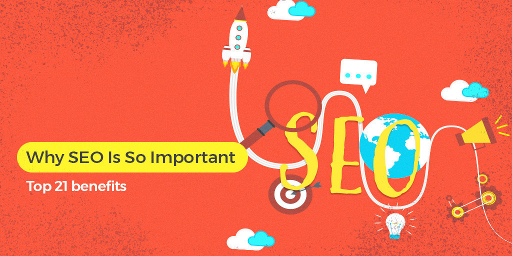 Why SEO Is Important to Any Business Nowadays. Top 21 SEO Benefits